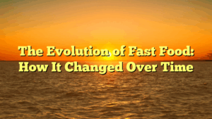 The Evolution of Fast Food: How It Changed Over Time – Daily News Updates